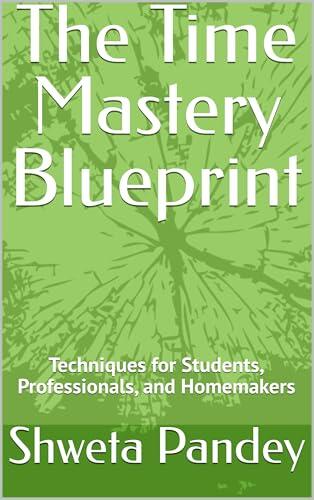 The Time Mastery Blueprint: Techniques for Students, Professionals, and ...
