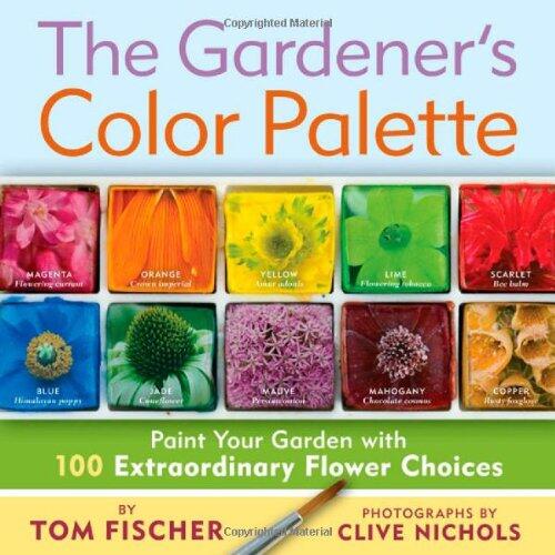 The Gardener's Color Palette: Paint Your Garden with 100 Extraordinary ...